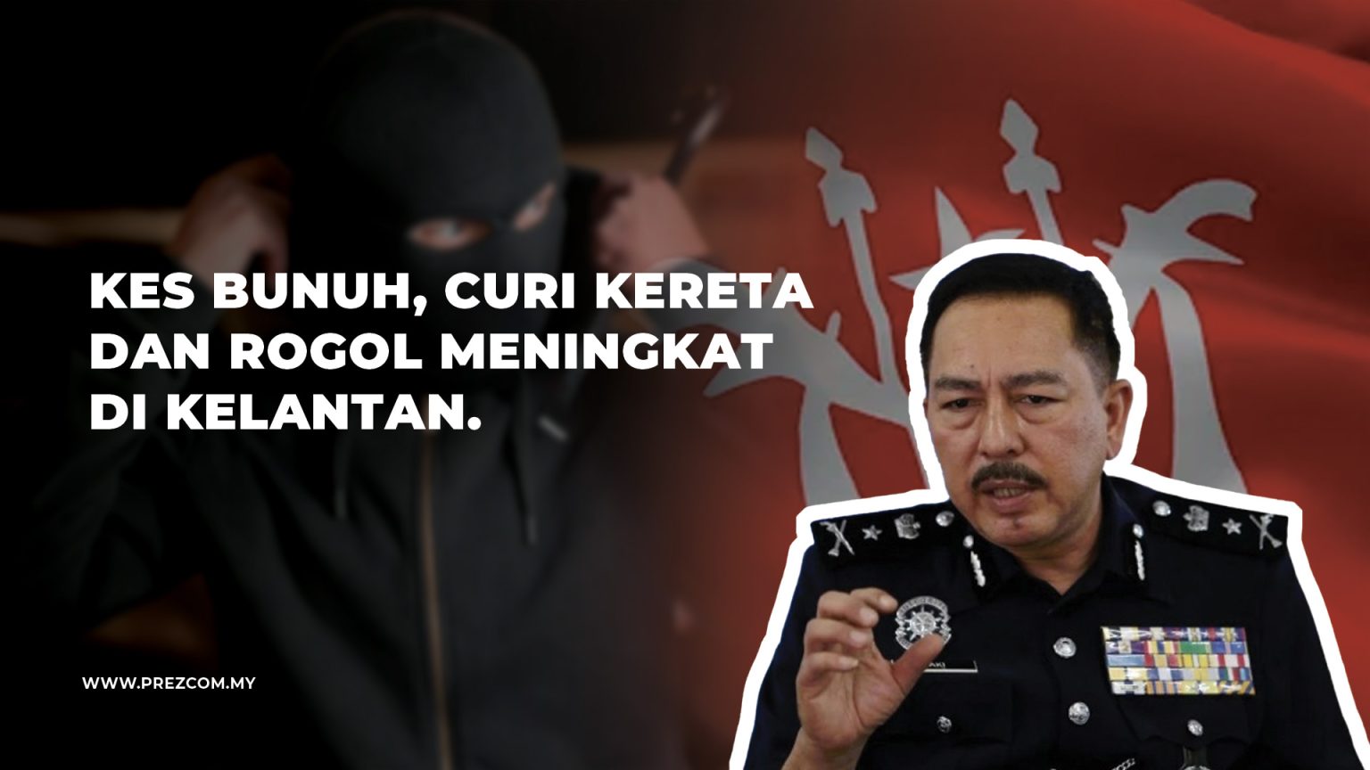 Kes Bunuh, Curi Kereta Dan Rogol Meningkat di Kelantan. - PrezCom