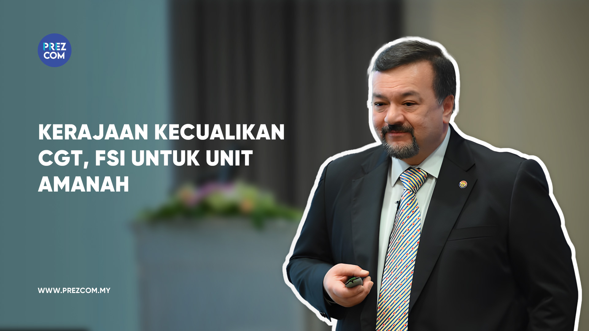 Kerajaan Mengecualikan CGT, FSI Untuk Unit Amanah - PrezCom