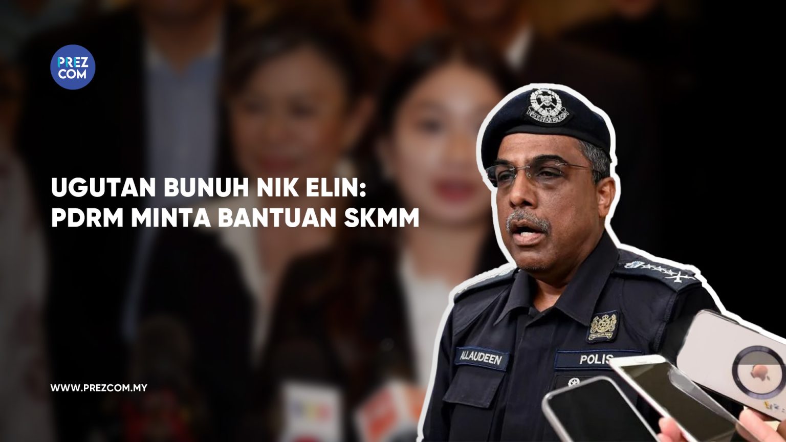 Ugutan Bunuh Nik Elin: PDRM Minta Bantuan SKMM - PrezCom