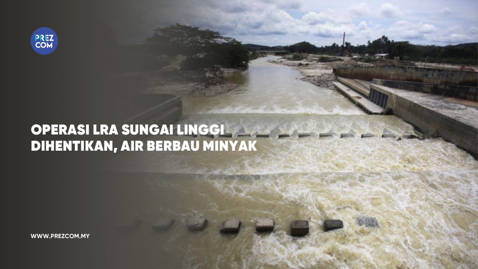 Operasi LRA Sungai Linggi Dihentikan, Air Berbau Minyak - PrezCom